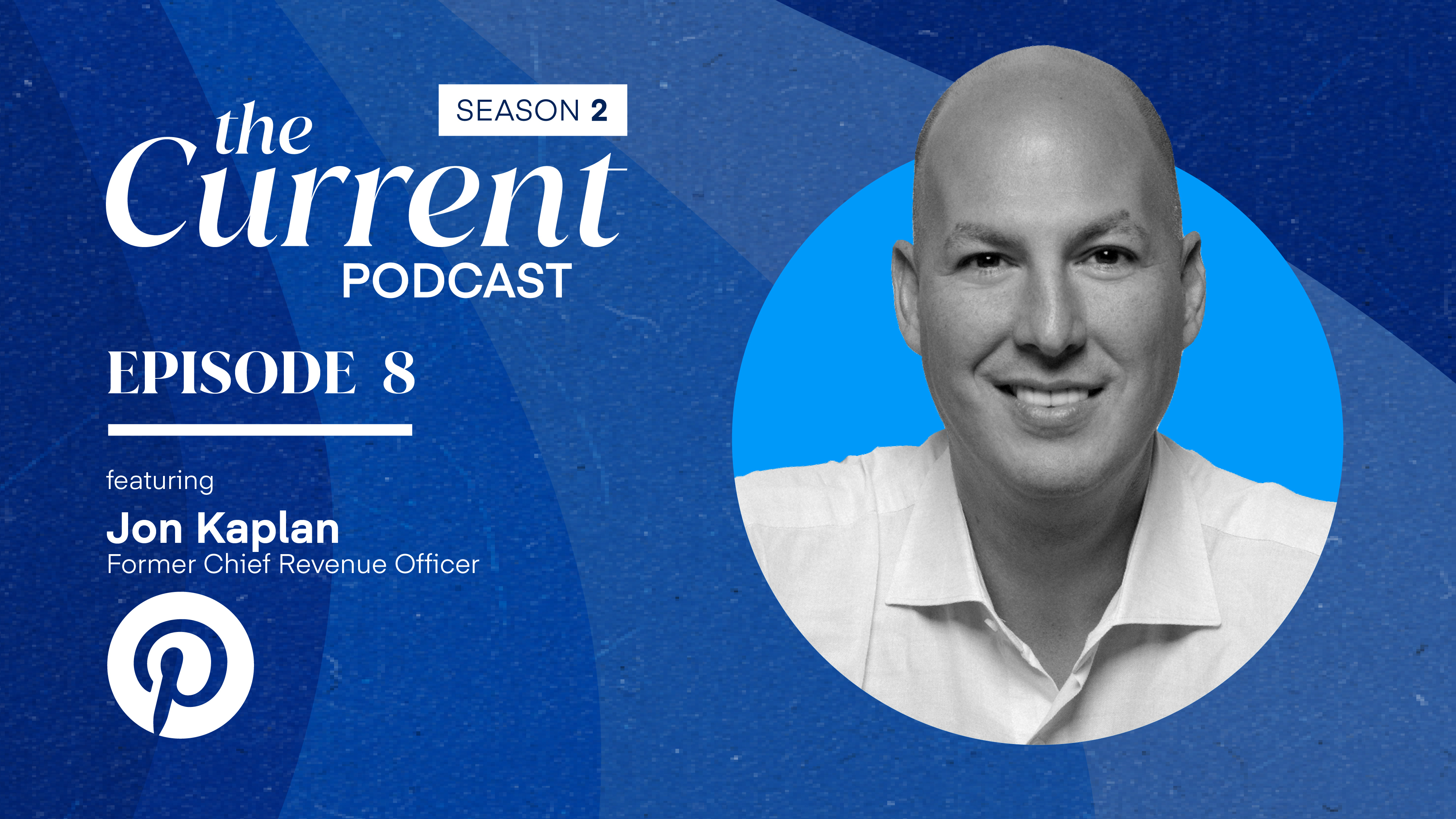 The Current Podcast: Pinterest's Former CRO, Jon Kaplan | The Current
